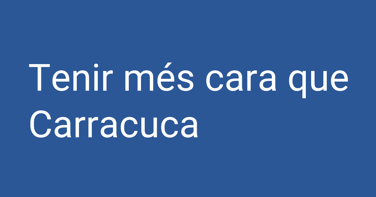 Tenir més cara que Carracuca | PCCD