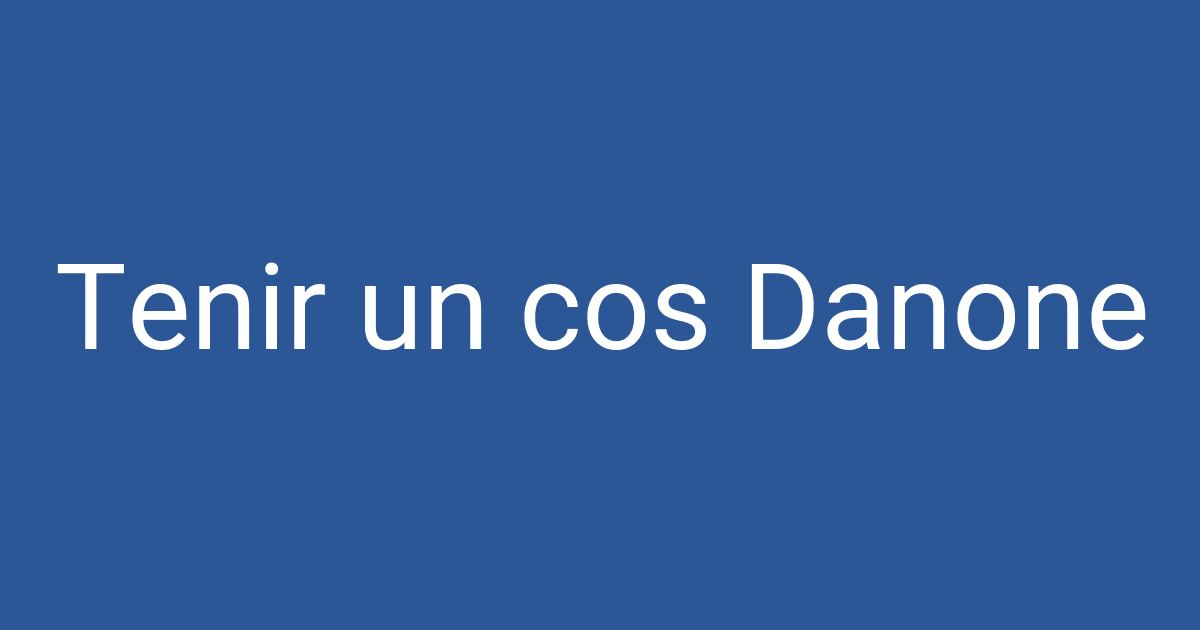 Tenir un cos Danone | PCCD