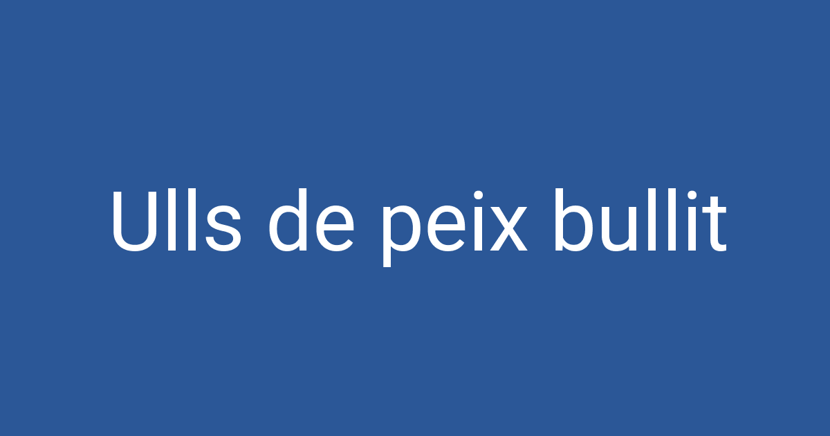 Ulls de peix bullit | PCCD