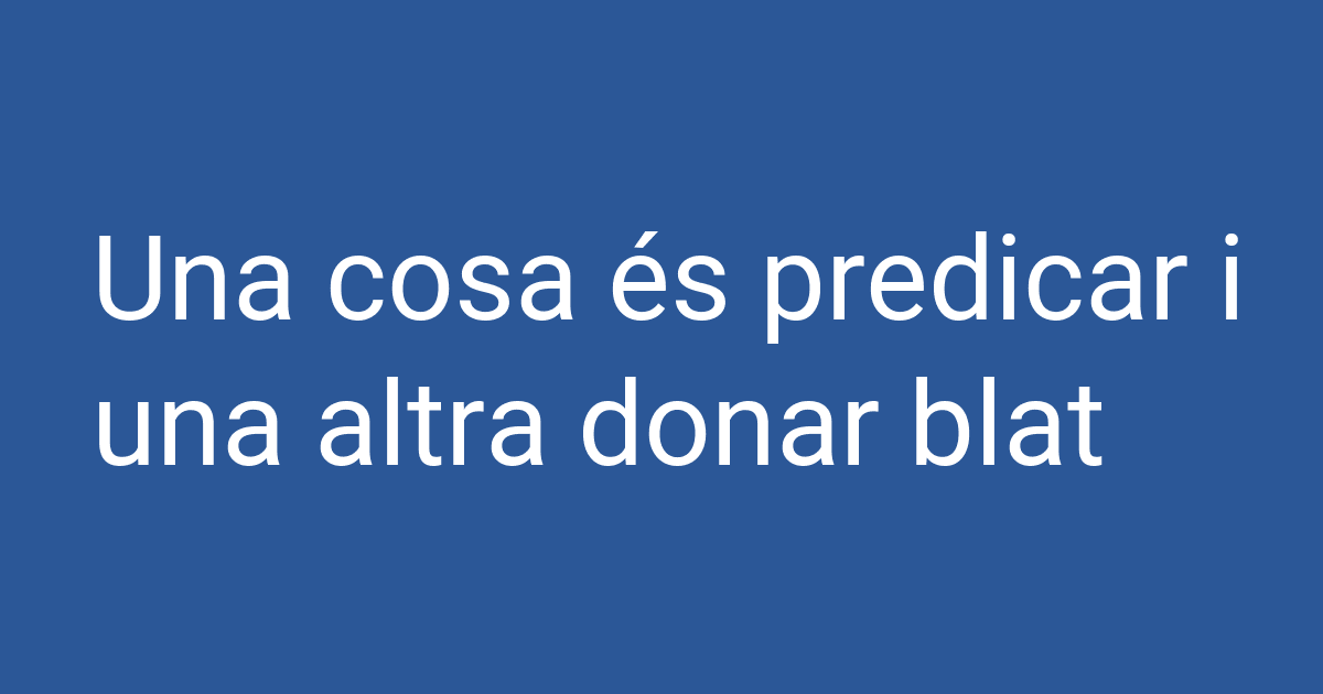 Una cosa és predicar i una altra donar blat | PCCD
