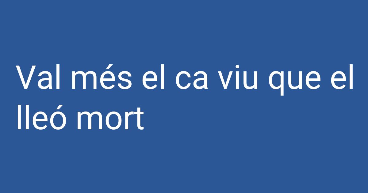 Val més el ca viu que el lleó mort | PCCD