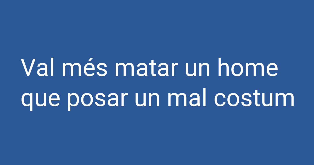Val més matar un home que posar un mal costum | PCCD