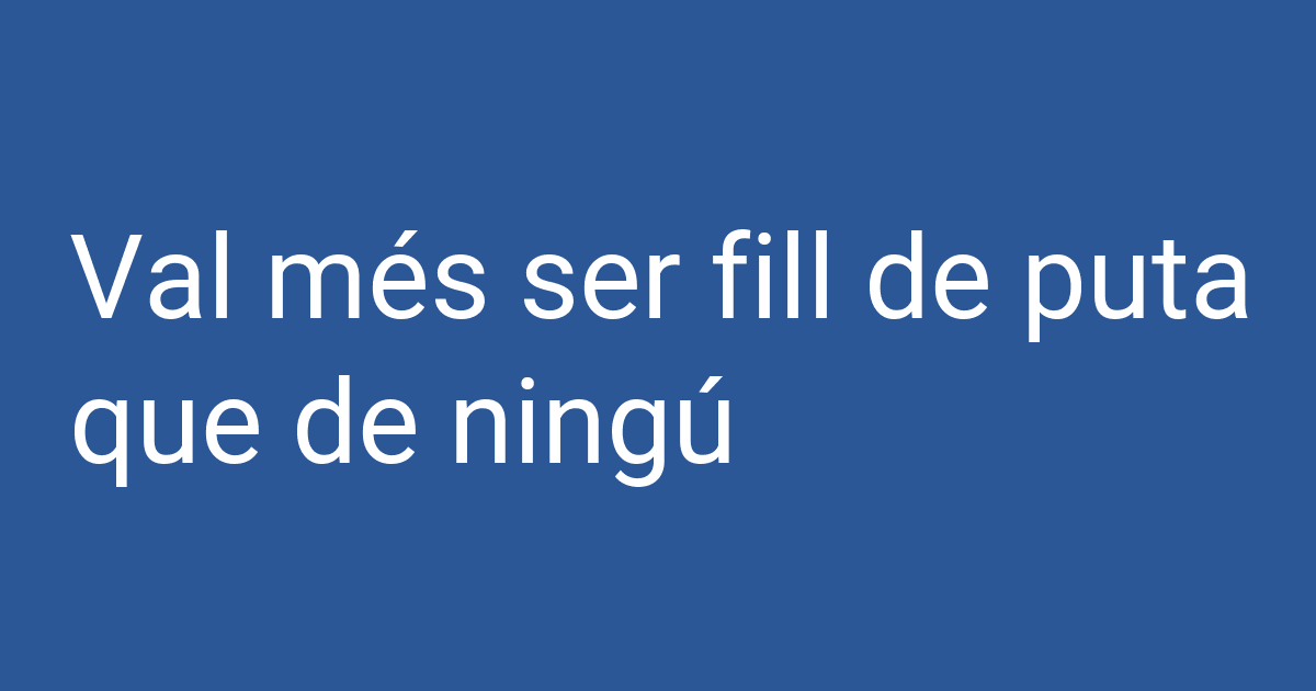 Val més ser fill de puta que de ningú | PCCD