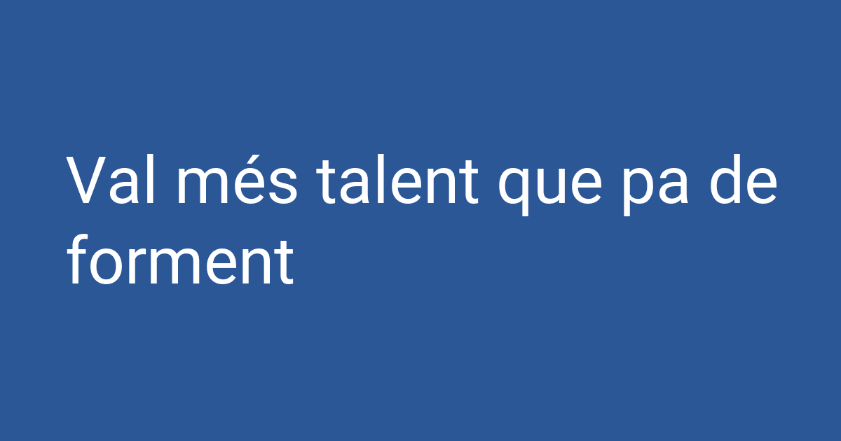 Val més talent que pa de forment | PCCD