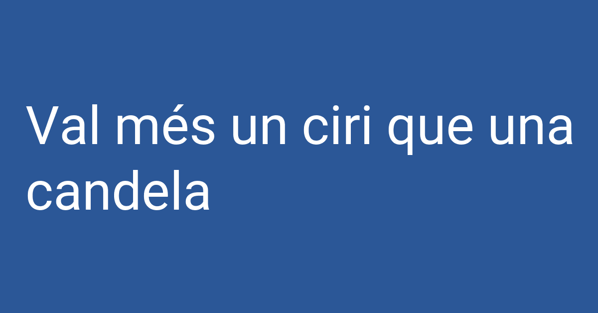 Val més un ciri que una candela | PCCD