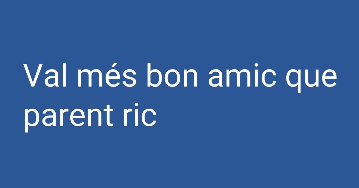 Val més bon amic que parent ric | PCCD
