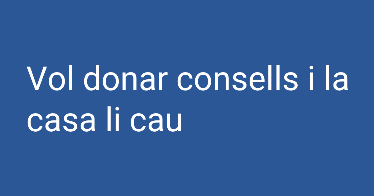 Vol donar consells i la casa li cau | PCCD